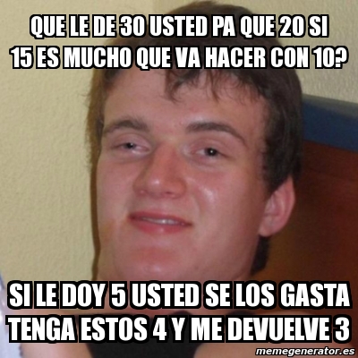Meme Stoner Stanley - QUE LE DE 30 USTED PA QUE 20 SI 15 ES MUCHO QUE ...