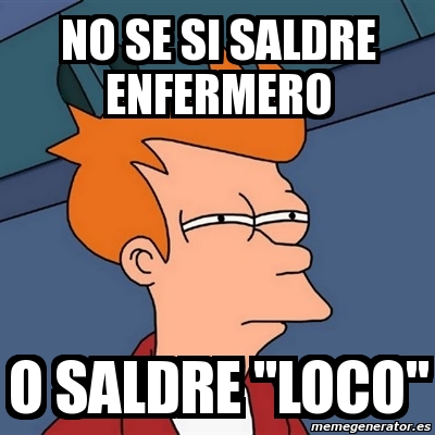 Meme Futurama Fry - no se si saldre enfermero o saldre ''loco'' - 1122818