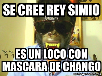 Meme Personalizado - se cree rey simio es un loco con mascara de chango ...