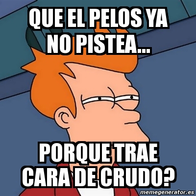 Meme Futurama Fry - Que el pelos ya no pisteA... Porque trae cara de ...
