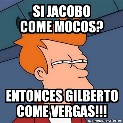Meme Futurama Fry - si jacobo come mocos? entonces gilberto come vergas ...