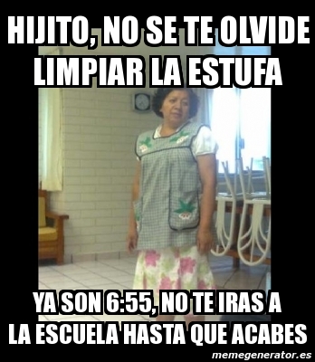 Meme Personalizado - hijito, no se te olvide limpiar la estufa ya son 6 ...