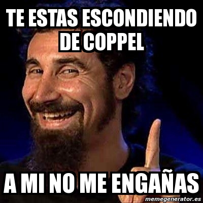Meme Personalizado - te estas escondiendo de coppel a mi no me engaÃ±as ...