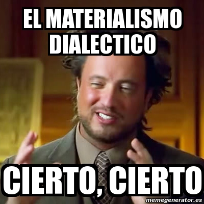 Meme Ancient Aliens - EL MATERIALISMO DIALECTICO CIERTO, CIERTO - 1129789