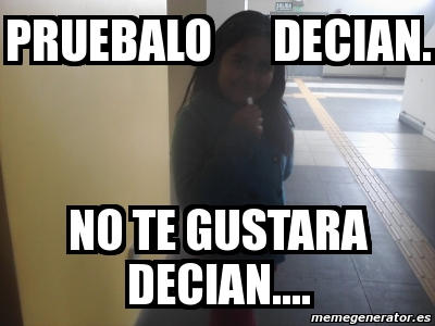 Meme Personalizado - pruebalo decian. NO TE GUSTARA DECIAN.... - 1130072