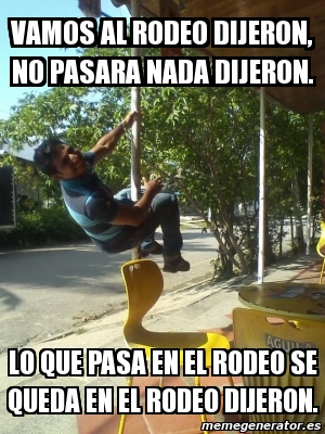Meme Personalizado - vamos al rodeo dijeron, no pasara nada dijeron. lo ...