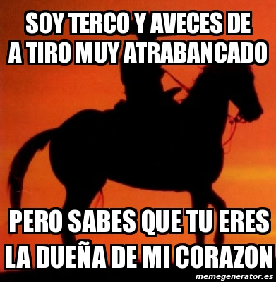 Meme Personalizado - SOY TERCO Y AVECES DE A TIRO MUY ATRABANCADO PERO ...