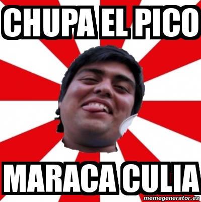 Meme Personalizado - CHUPA EL PICO MARACA CULIA - 1130806