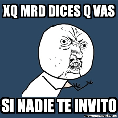 Meme Y U No - xq mrd dices q vas si nadie te invito - 1134374