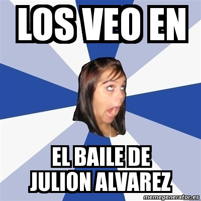 Meme Annoying Facebook Girl - LOS VEO EN el baile de julion alvarez ...