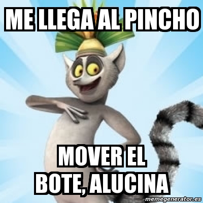 Meme Personalizado - ME LLEGA AL PINCHO MOVER EL BOTE, ALUCINA - 1136049