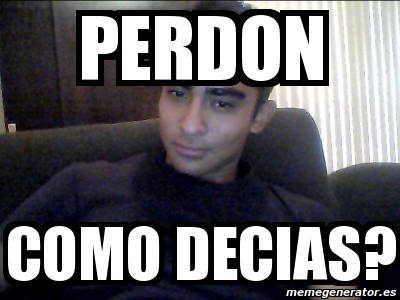 Meme Personalizado - perdon como decias? - 1139865