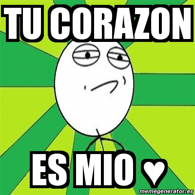 Meme Challenge Accepted - Tu corazon es mio â™¥ - 1140043