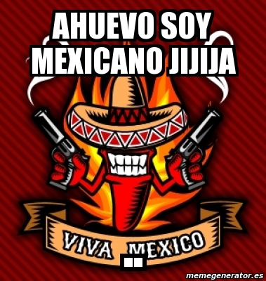 Meme Personalizado - ahuevo soy mexicano jijija .. - 1144788