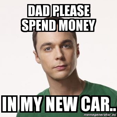 Meme Sheldon Cooper - dad please spend money in my new car.. - 1145513