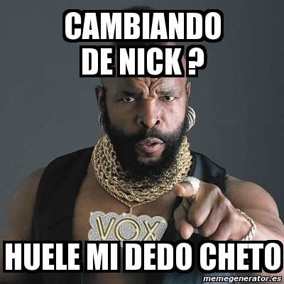 Meme Personalizado - cambiando de nick ? huele mi dedo cheto - 1145741