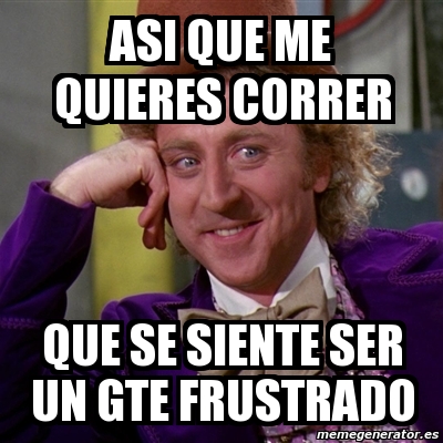 Meme Willy Wonka - asi que me quieres correr que se siente ser un gte ...