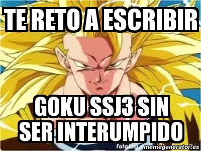Meme Personalizado - te reto a escribir goku ssj3 sin ser interumpido ...