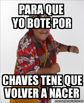 Meme Personalizado - para que yo bote por chaves tene que volver a ...