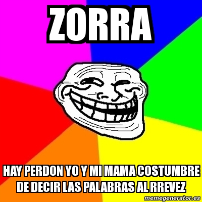 Meme Troll - Zorra hay perdon yo y mi mama costumbre de decir las ...