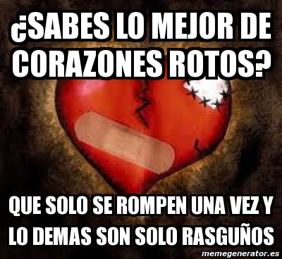 Meme Personalizado - Â¿Sabes lo mejor de corazones rotos? que solo se ...