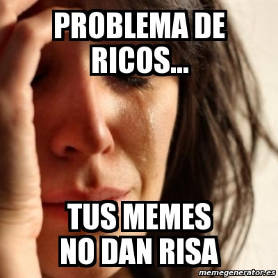 Meme Problems - Problema de Ricos... tus memes no dan risa - 1152552