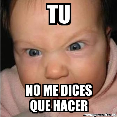 Meme Bebe furioso - tu no me dices que hacer - 1153978