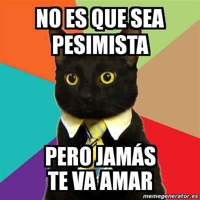 Meme Business Cat - no es que sea pesimista pero jamÃ¡s te va amar ...