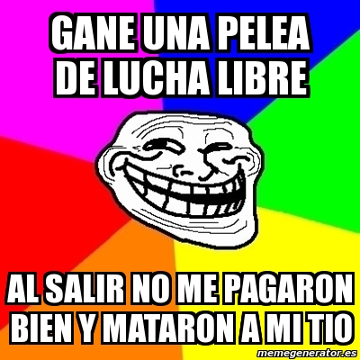 Meme Troll - Gane una pelea de lucha libre al salir no me pagaron bien ...