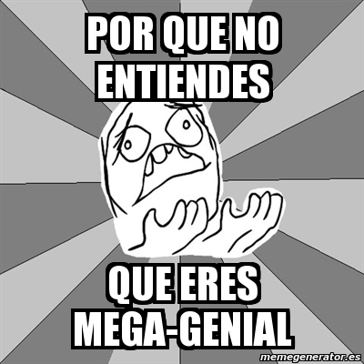 Meme Whyyy - por que no entiendes que eres mega-genial - 1157965