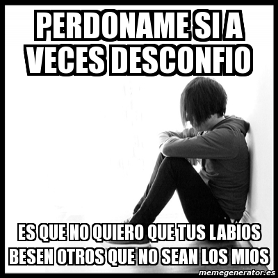 Meme First World Problems - perdoname si a veces desconfio es que no ...