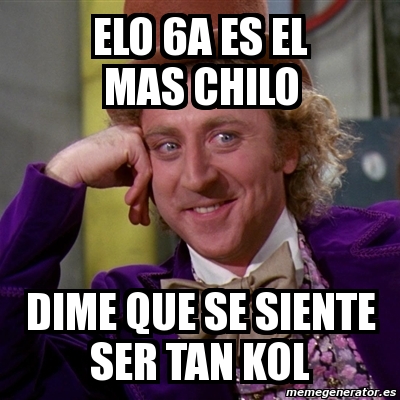 Meme Willy Wonka - elo 6a es el mas chilo dime que se siente ser tan ...