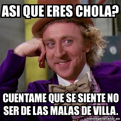 Meme Willy Wonka - asi que eres chola? cuentame que se siente no ser de ...