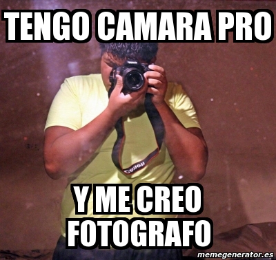 Meme Personalizado - TENGO CAMARA PRO Y ME CREO FOTOGRAFO - 1159855
