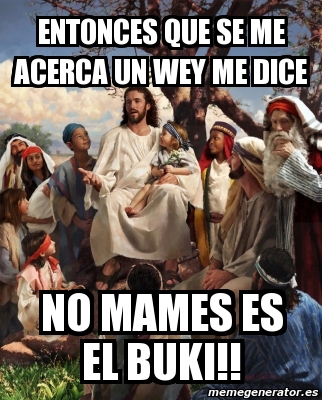 Meme Personalizado - entonces que se me acerca un wey me dice no mames ...