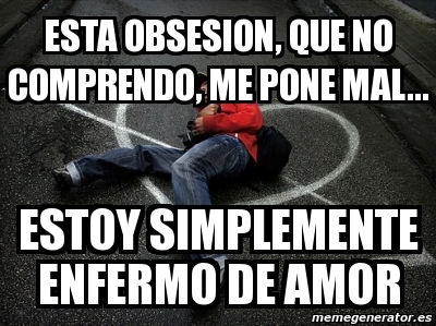 Meme Personalizado - Esta obsesion, que no comprendo, me pone mal ...