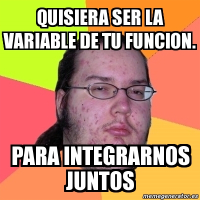 Meme Friki - quisiera ser la variable de tu funcion. para integrarnos ...