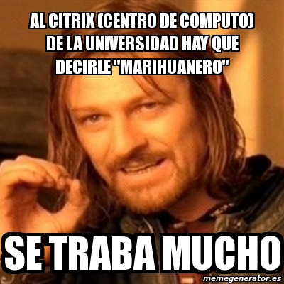 Meme Boromir - al citrix (centro de computo) de la universidad hay que ...