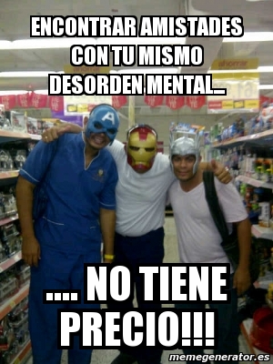 Meme Personalizado - ENCONTRAR AMISTADES CON TU MISMO DESORDEN MENTAL ...
