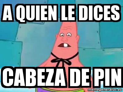 Meme Personalizado - a quien le dices cabeza de pin - 1168163