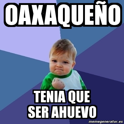 Meme Bebe Exitoso - OAXAQUEÃ‘O TENIA QUE SER AHUEVO - 1168598