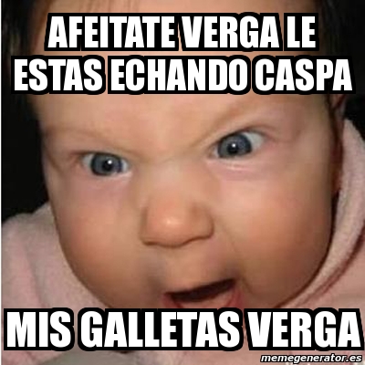 Meme Bebe furioso - AFEITAte verga le estas ECHANDO caspa mis galletas ...