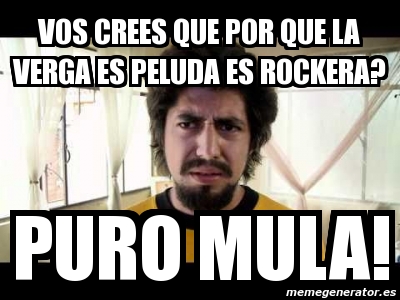 Meme Personalizado - vos crees que por que la verga es peluda es ...