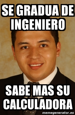 Meme Personalizado - Se gradua de ingeniero sabe mas su calculadora ...