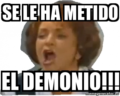 Meme Personalizado - se le ha metido el demonio!!! - 1175390