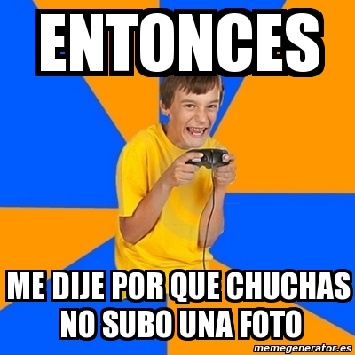 Meme Annoying Gamer Kid - entonces me dije por que chuchas no subo una ...