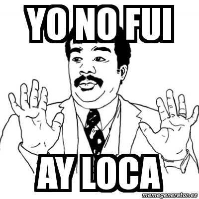 Meme Ay Si - YO NO FUI AY LOCA - 1176673