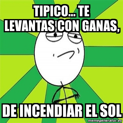 Meme Challenge Accepted - tipico... te levantas con ganas, de incendiar ...