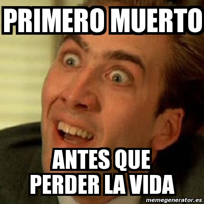 Meme No me digas - primero muerto antes que perder la vida - 1178800