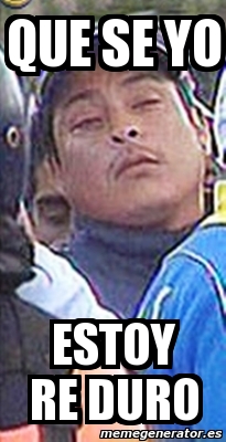 Meme Personalizado - QUE SE YO ESTOY RE DURO - 1178823